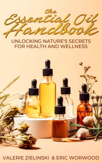The Essential Oil Handbook: Unlocking Nature's Secrets for Health and ...