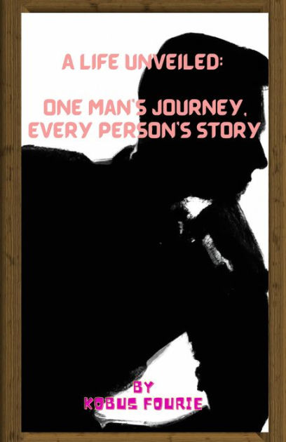 A Life Unveiled: One Man's Journey, Every Person's Story by Kobus ...