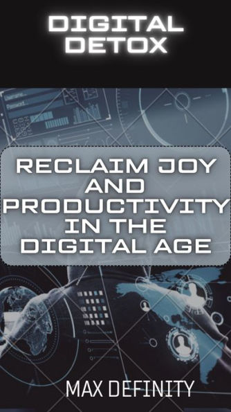 Digital Detox: Reclaiming Joy & Productivity in the Digital Age by Max ...