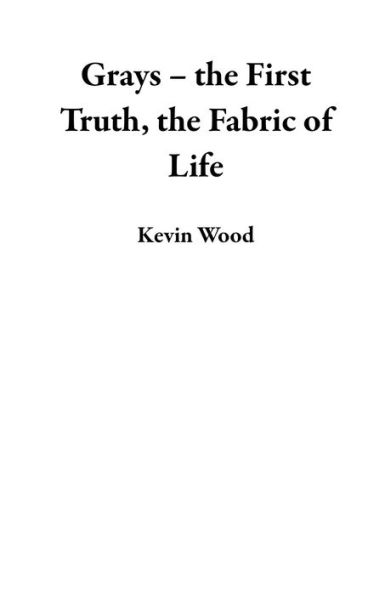 Grays - the First Truth, the Fabric of Life by Kevin Wood | eBook ...