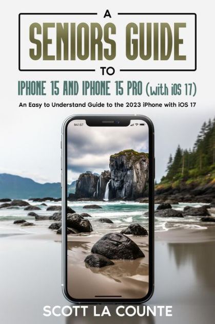 A Seniors Guide to iPhone 15 and iPhone 15 pro (with iOS 17): An Easy ...