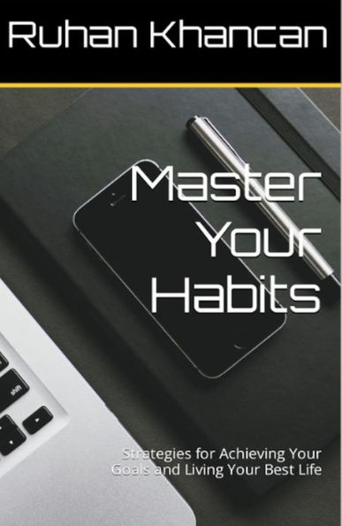 Master Your Habits: Strategies for Achieving Your Goals and Living Your ...