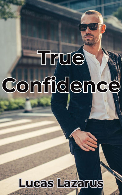 True Confidence: How to Reach Goals, Take Action and Believe in ...