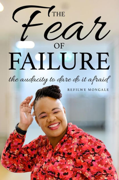 The Fear of Failure, the Audacity to Dare do it Afraid by Refilwe ...