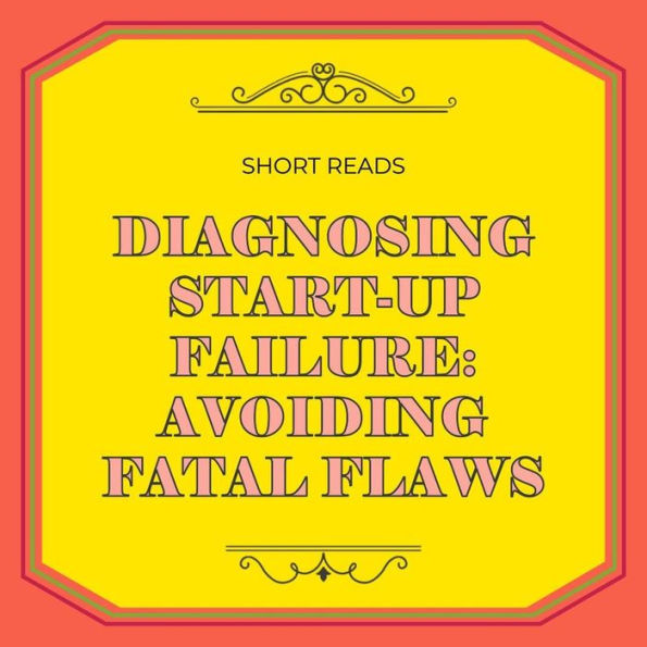 Diagnosing Startup Failure: Avoiding Fatal Flaws (Business Success ...