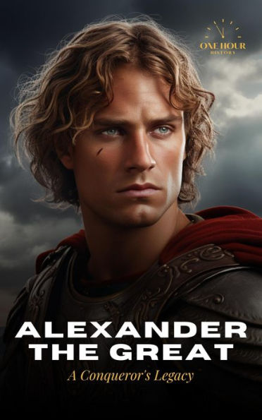 Alexander The Great: A Conqueror's Legacy - The Biography by One Hour ...