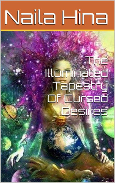 The Illuminated Tapestry Of Cursed Desires by Naila Hina ...