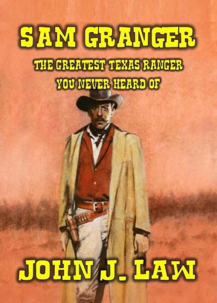 Sam Granger The Greatest Texas Ranger You Never Heard Of by John J. Law ...