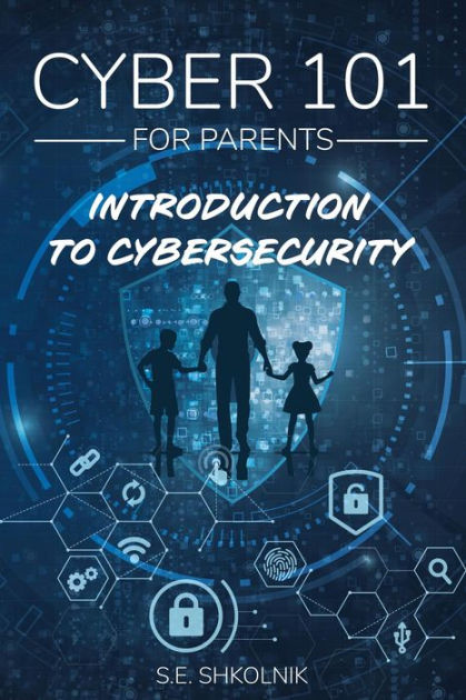 Cyber 101 For Parents : Introduction to Cybersecurity by S.E. Shkolnik ...