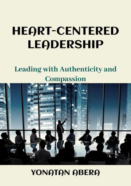 Heart-Centered Leadership by Yonatan Abera | eBook | Barnes & Noble®