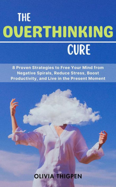 The Overthinking Cure: 8 Proven Strategies to Free Your Mind from ...