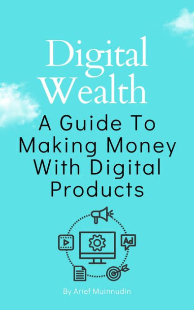 Digital Wealth A Guide To Making Money With Digital Products by Arief ...