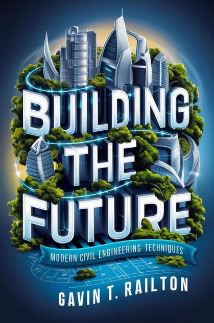 Building the Future: Modern Civil Engineering Techniques by Gavin T ...