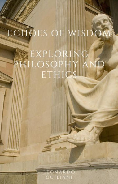 Echoes of Wisdom Exploring Philosophy and Ethics by Leonardo Guiliani ...