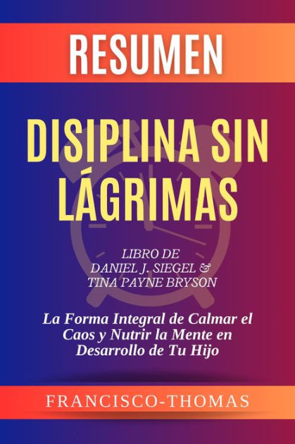Resumen de Disiplina Sin Lágrimas Libro de Daniel J. Siegel y Tina ...