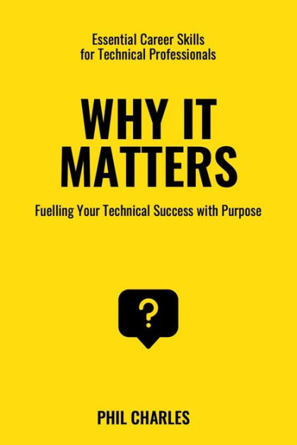 Why it Matters: Fuelling Your Technical Success with Purpose (Essential ...
