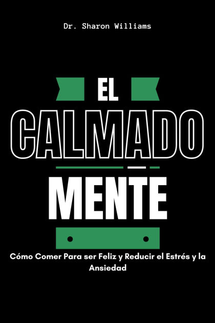 El Calmado Mente : Cómo Comer Para ser Feliz y Reducir el Estrés y la ...