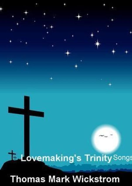 Lovemaking's Trinity Songs by Thomas Mark Wickstrom | eBook | Barnes ...