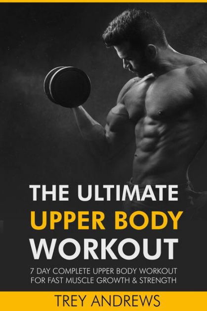 The Ultimate Upper Body Workout: 7 Day Complete Upper Body Workout for ...