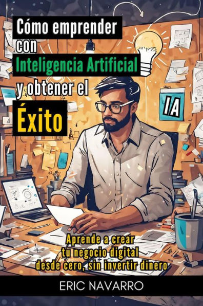 Cómo Emprender con Inteligencia Artificial y Obtener el Éxito. Aprende a Crear tu Negocio ...