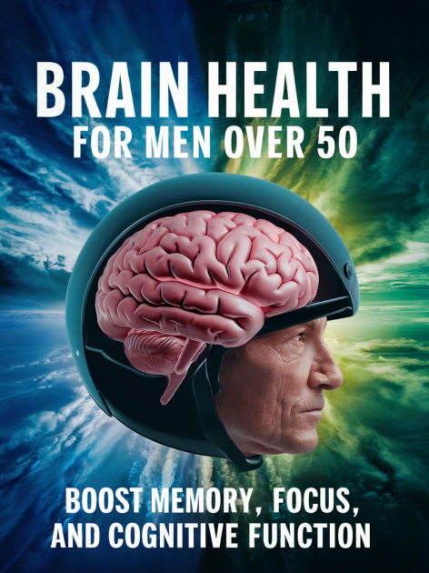 Brain Health for Men Over 50: Boost Memory, Focus, and Cognitive ...