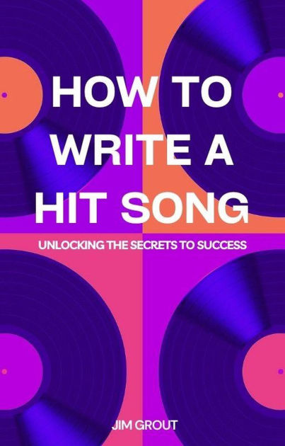 How to Write a Hit Song: Unlocking the Secrets to Success by Jim Grout ...