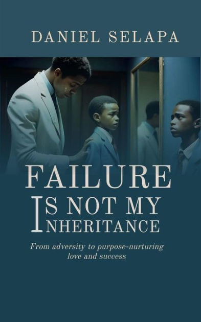 Failure Is Not My Inheritance: From Adversity to Purpose-Nurturing Love ...
