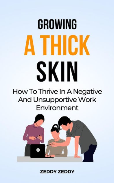 Growing A Thick Skin At Work: How To Thrive In A Negative And ...