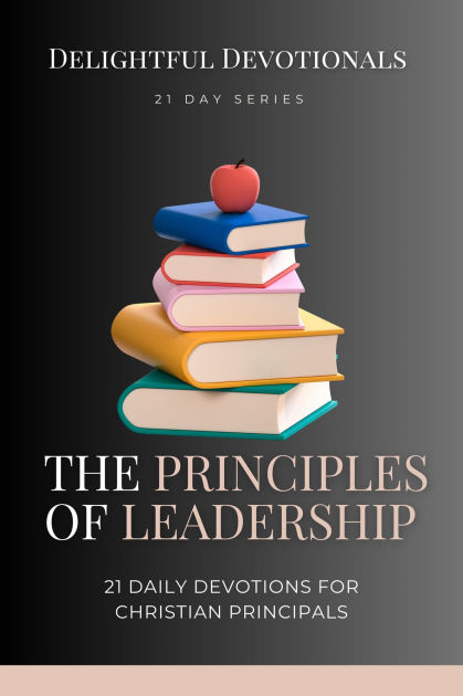 Principles of Leadership: 21 Daily Devotionals for Christian Principals ...