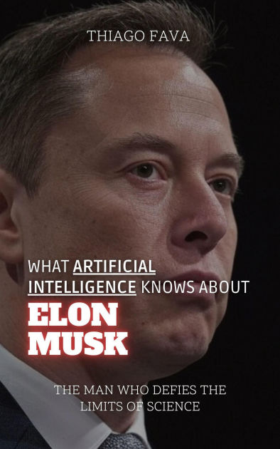What Artificial Intelligence Knows About Elon Musk: The Man Who Defies ...