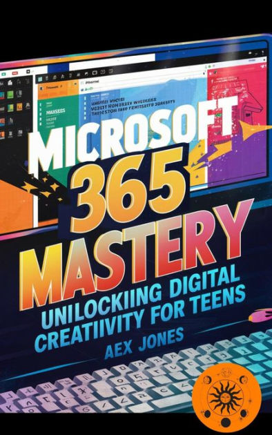 Microsoft 365 Mastery: Unlocking Digital Creativity for Teens (APPS FOR ...