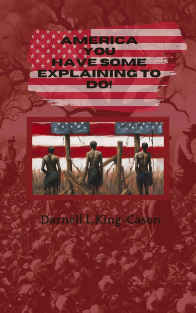 America, You Have Some Explaining to Do by Darnell L King-Cason ...