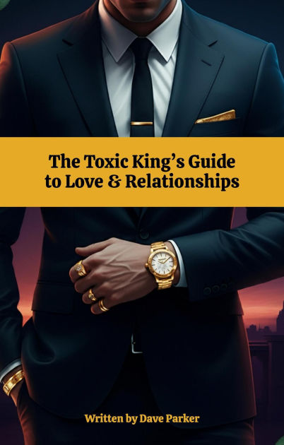 The Toxic King's Guide to Love & Relationships by Dave Parker | eBook ...