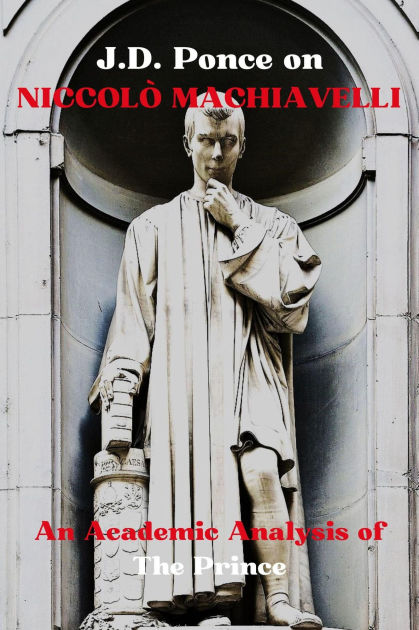 J.D. Ponce on Niccolò Machiavelli: An Academic Analysis of The Prince ...