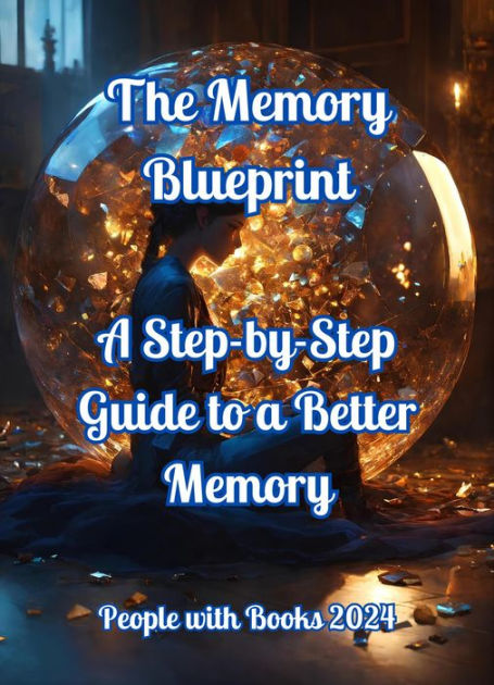 The Memory Blueprint: A Step-by-Step Guide to a Better Memory by People ...
