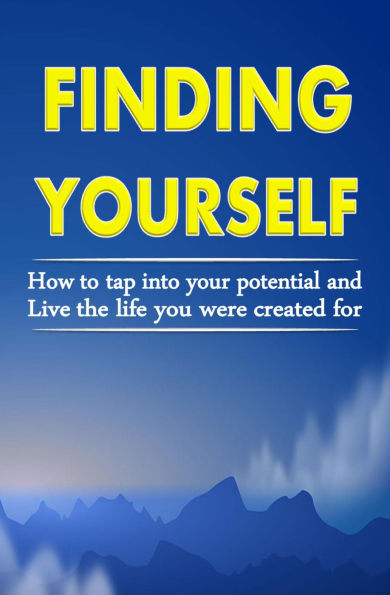 Finding Yourself: How To Tap Into Your Potential And Live The Life You ...