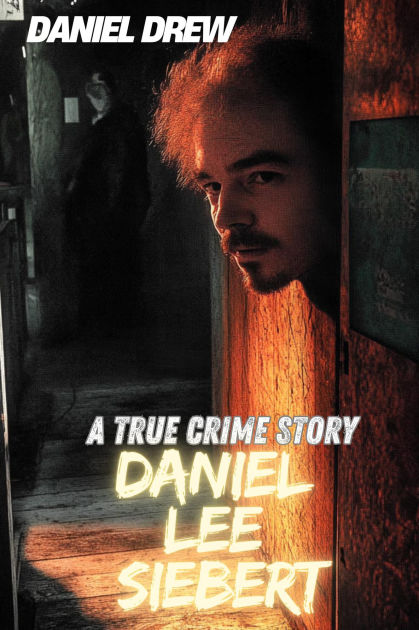 Daniel Lee Siebert : A True Crime Story by Daniel Drew | eBook | Barnes ...