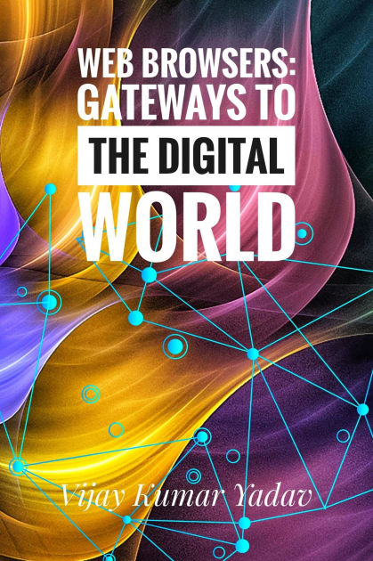 Web Browsers: Gateways to the Digital World by Vijay Kumar Yadav ...