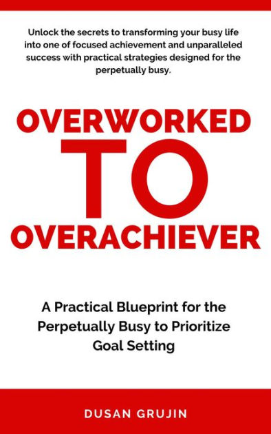 From Overworked to Overachiever: A Practical Blueprint for the ...