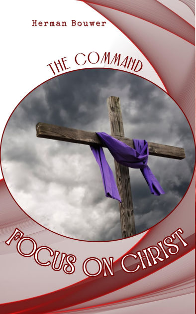 The Command: Focus on Christ by Herman Bouwer | eBook | Barnes & Noble®