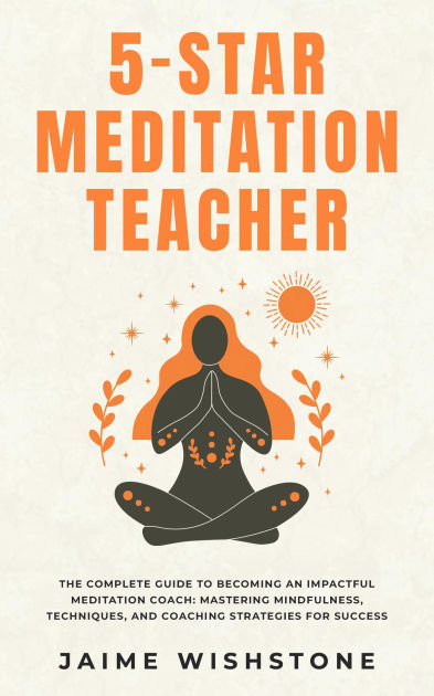 5-Star Meditation Teacher - The Complete Guide to Becoming an Impactful ...