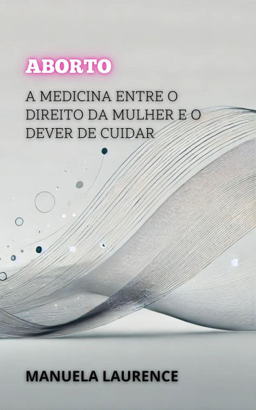 Aborto: A Medicina entre o Direito da Mulher e o Dever de Cuidar (Entre a Vida e a Morte: Os ...