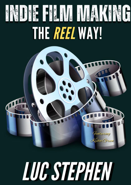 Indie Film Making: The Reel Way by Kisha Green, Luc Stephen | eBook ...
