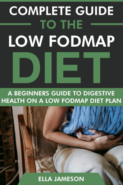 Complete Guide to the Low FODMAP Diet: A Beginners Guide to Digestive Health on a Low FODMAP ...