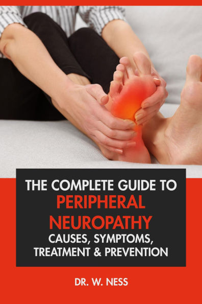 The Complete Guide to Peripheral Neuropathy: Causes, Symptoms, Treatment & Prevention by W. Ness ...