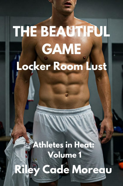 The Beautiful Game: Locker Room Lust (Athletes in Heat, #1) by Riley ...