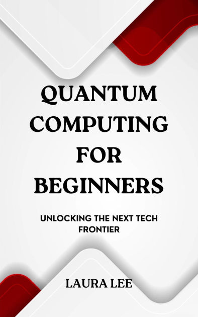 Quantum Computing for Beginners: Unlocking the Next Tech Frontier by ...