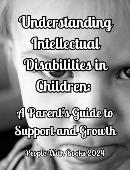 Understanding Intellectual Disabilities in Children: A Parent's Guide to Support and Growth by ...