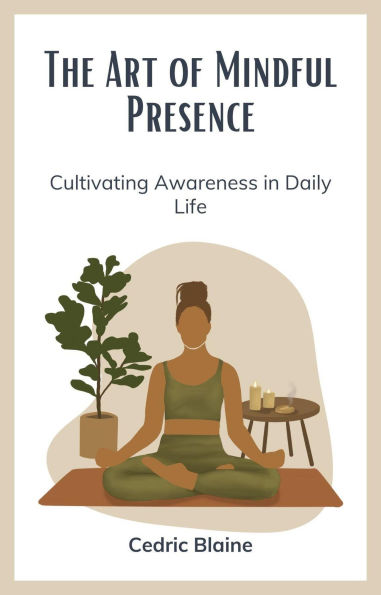 The Art of Mindful Presence: Cultivating Awareness in Daily Life by Cedric Blaine | eBook ...