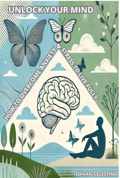 Unlock Your Mind: How to Overcome Anxiety and Stress to Live Fully by ...